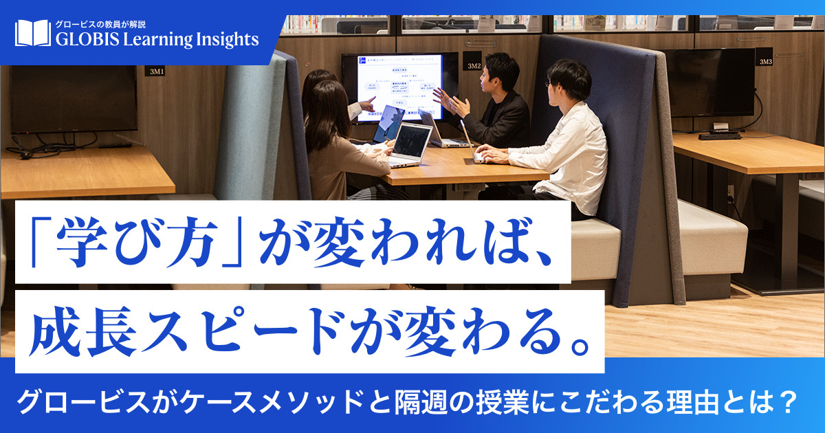【GLOBIS Learning Insights】 「学び方」が変われば、成長スピードが変わる。 〜グロービスがケースメソッドと隔週の授業にこだわる理由とは？〜講座｜グロービス経営大学院 ...