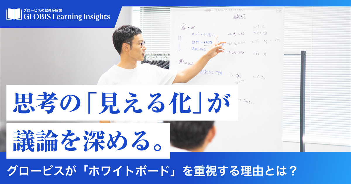 【GLOBIS Learning Insights】 思考の「見える化」が議論を深める。 ～グロービスが「ホワイトボード」を重視する理由とは？～｜グロービス経営大学院 創造と変革のMBA